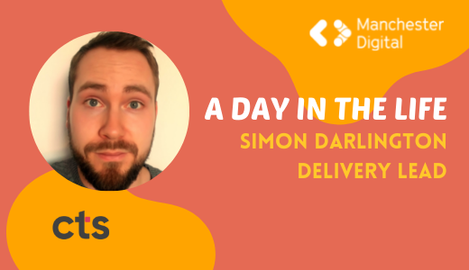A Day In The Life: Simon Darlington, Delivery Lead, CTS | Manchester ...