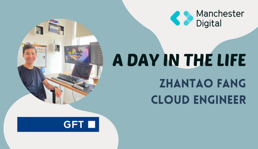 A Day In The Life: Zhantao Fang, Cloud Engineer, GFT | Manchester Digital